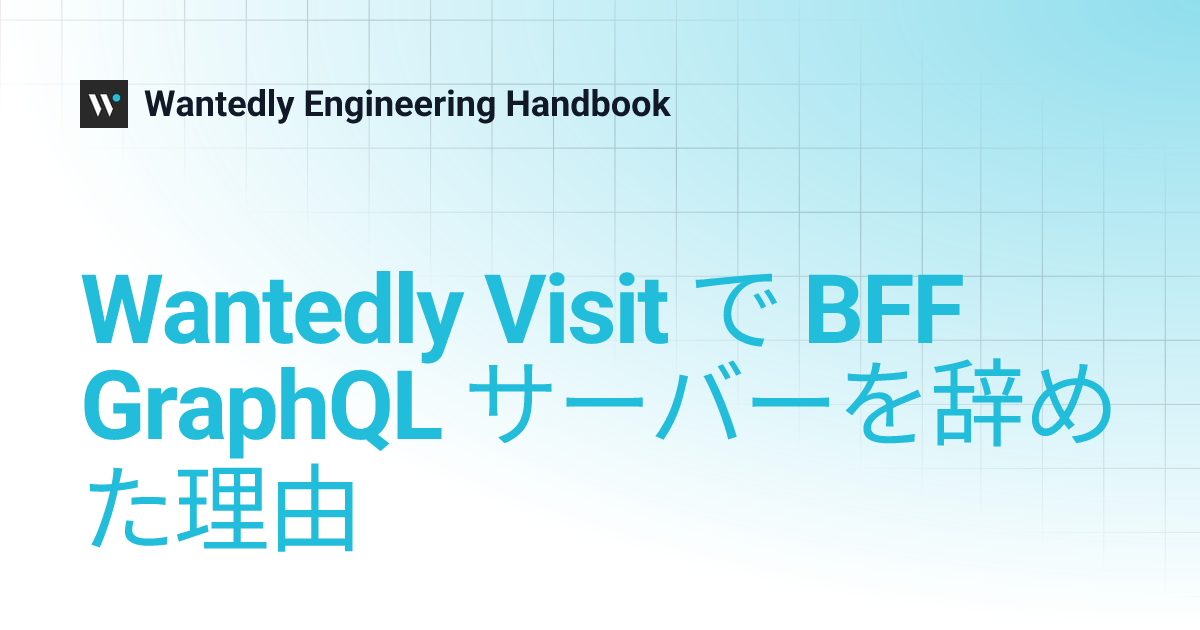 Wantedly Visit で BFF GraphQL サーバーを辞めた理由 | Wantedly Engineering Handbook