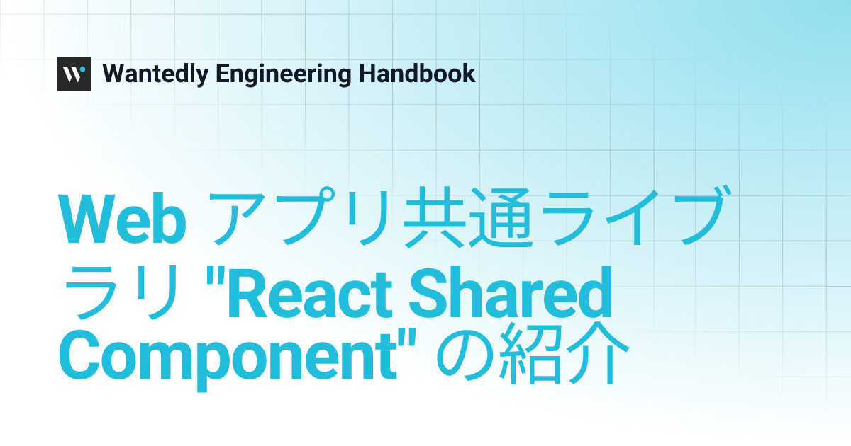 Web アプリ共通ライブラリ "React Shared Component" の紹介 | Wantedly Engineering Handbook